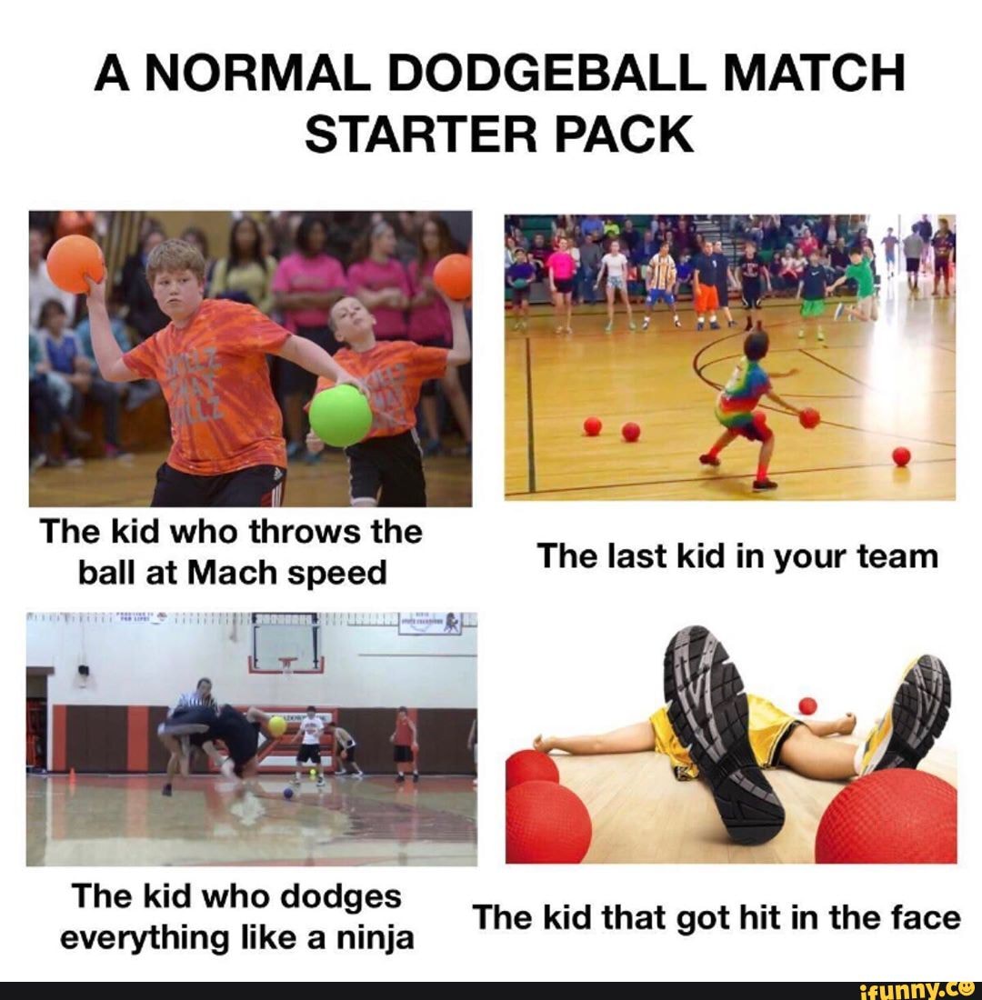 A NORMAL DODGEBALL MATCH STARTER PACK The kid who throws the ball at ...