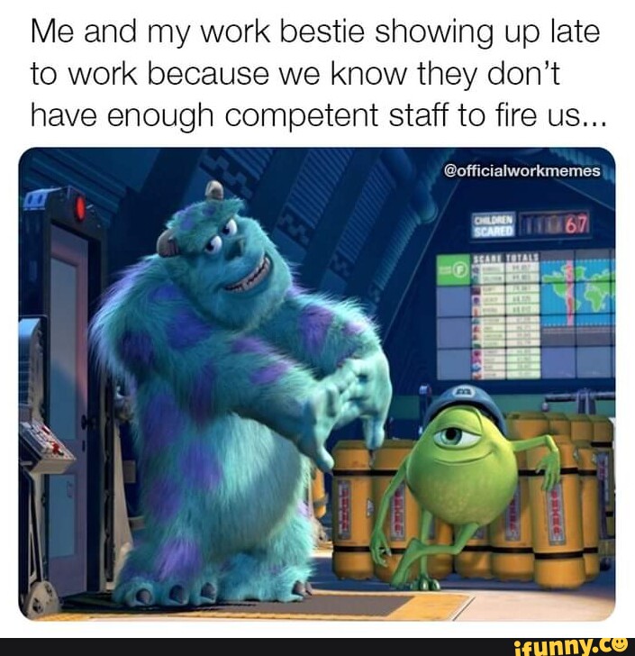 Me and my work bestie showing up late to work because we know they don ...