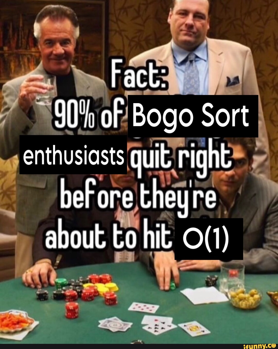 Fact: of Bogo Sort enthusiasts quit right bef ore theyre about to hit - iFunny