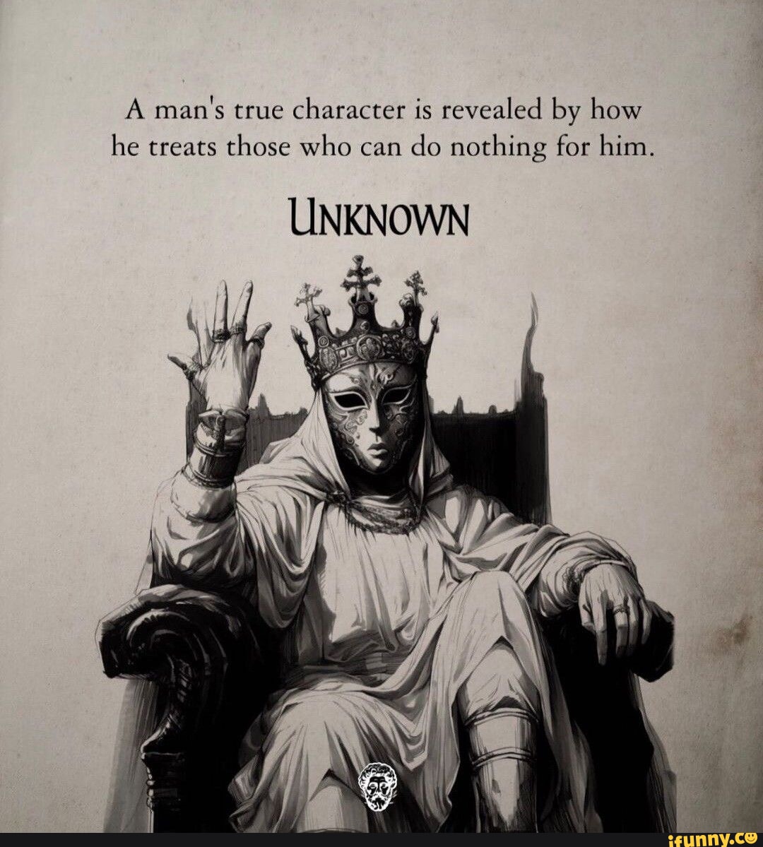 A man's true character is revealed by how he treats those who can do ...