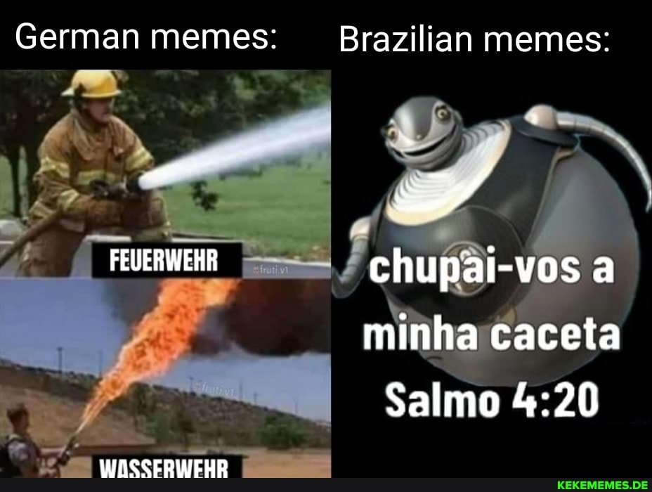 German memes: Brazilian memes: FEUERWEHR chupai-vos minhayCaceta Salmo ...