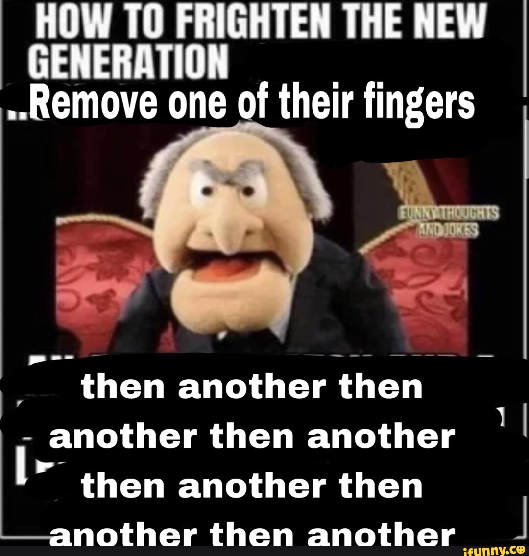 HOW TO FRIGHTEN THE NEW GENERATION ..Remove one of their fingers then ...