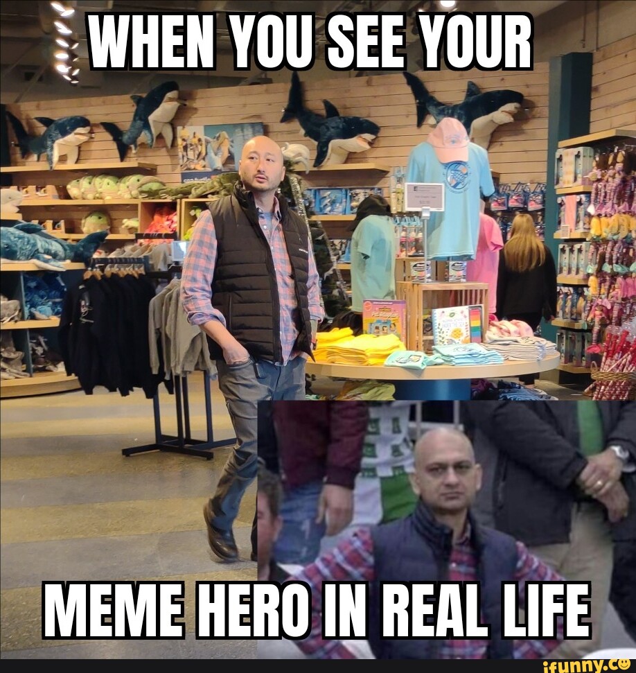 WHEN YOU SEE YOUR MEME HERO IN REAL LIFE - iFunny
