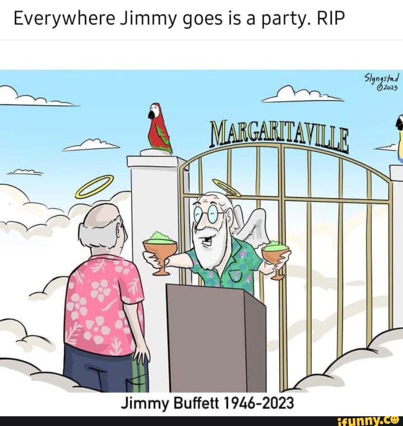 Everywhere Jimmy goes is a party. RIP Jimmy Buffett 1946-2023 - iFunny