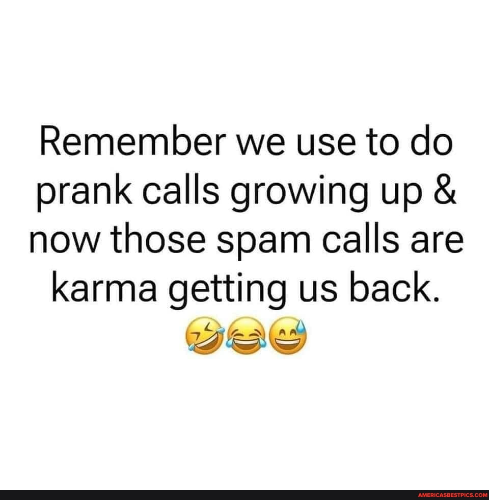 Remember we use to do prank calls growing up now those spam calls are ...