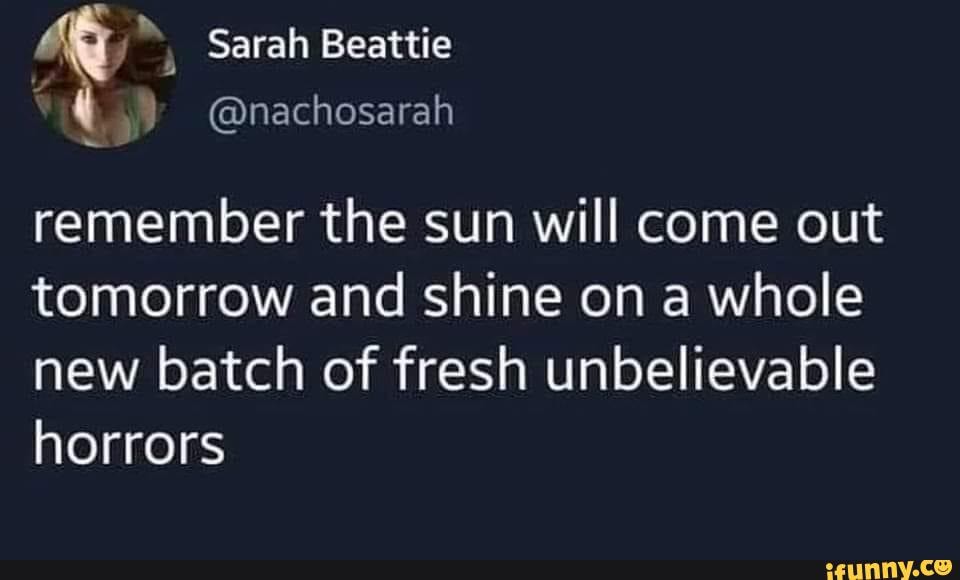 Gah - Sarah Beattie @nachosarah remember the sun will come out tomorrow ...
