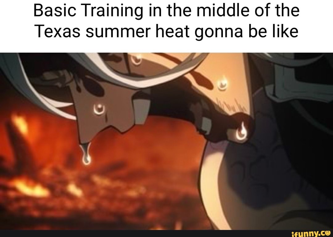 Basic Training in the middle of the Texas summer heat gonna be like ...