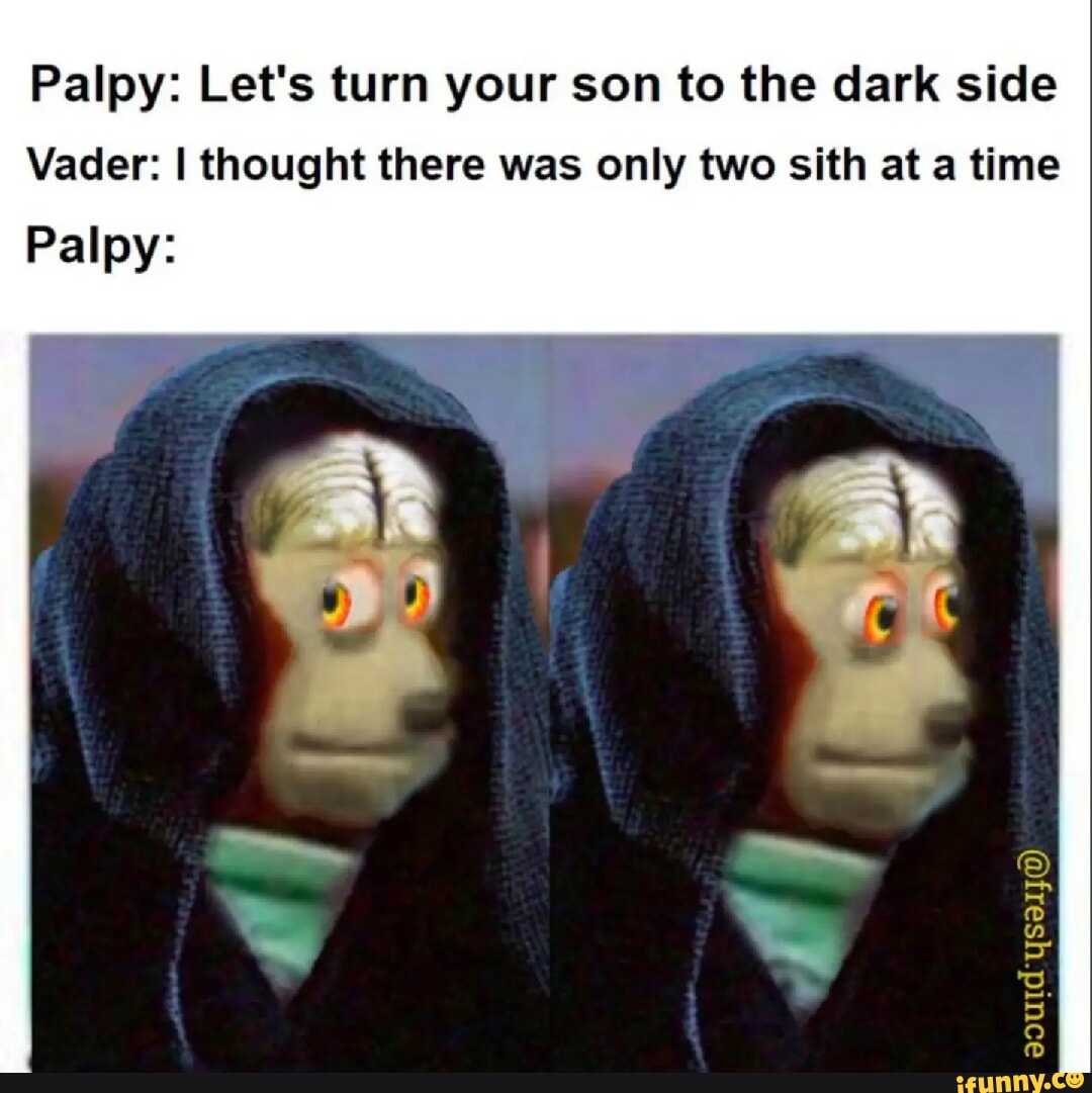 Palpy: Let's turn your son to the dark side Vader: I thought there was ...