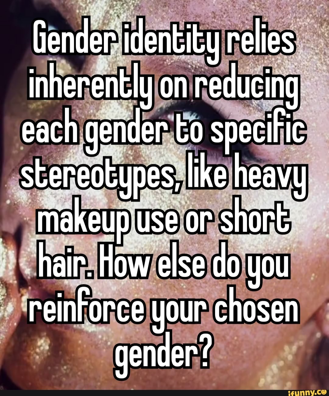 Gender identity relies inherently on reducing each gender to specitic ...