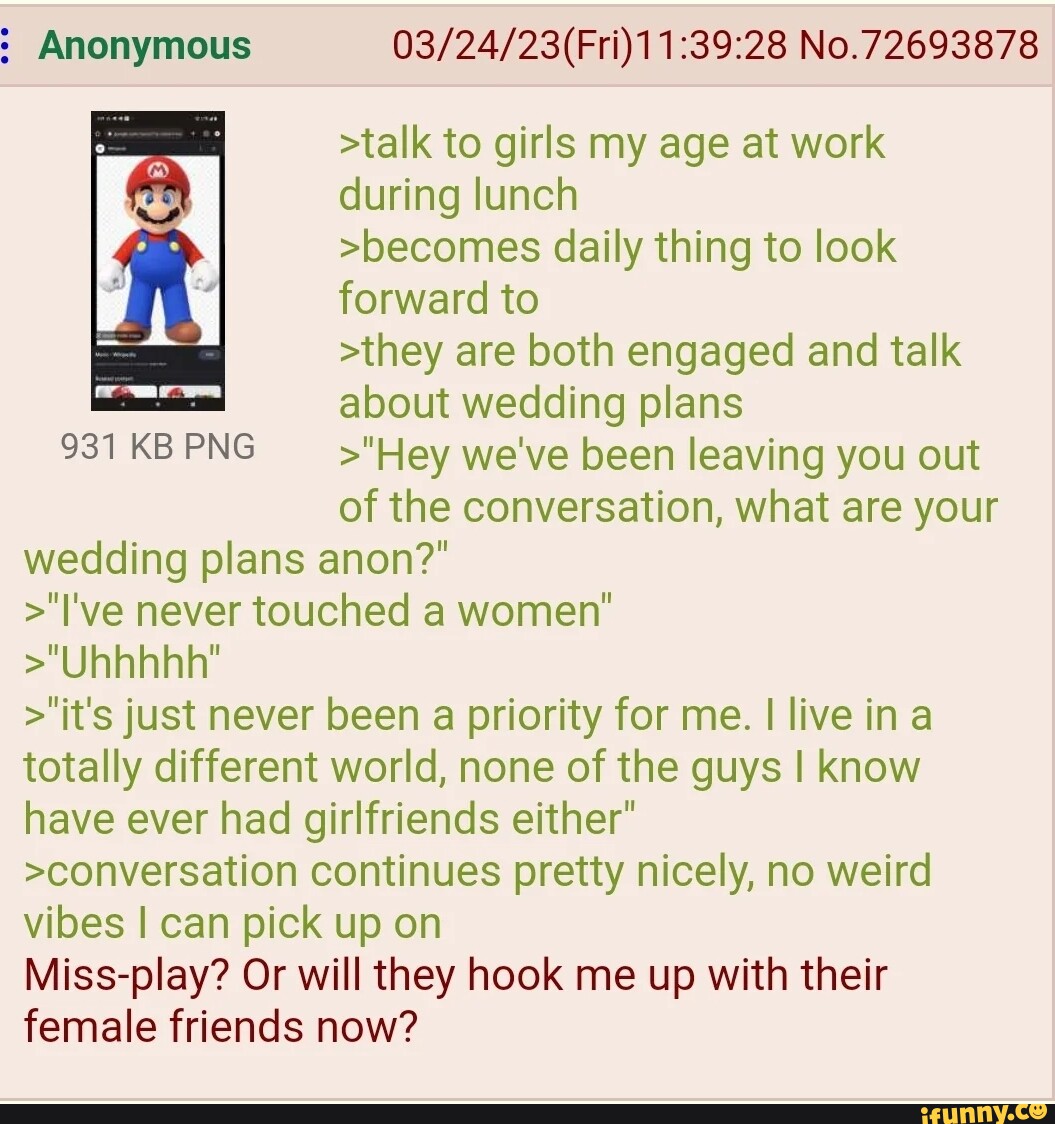 Anonymous No.72693878 >talk to girls my age at work during lunch ...