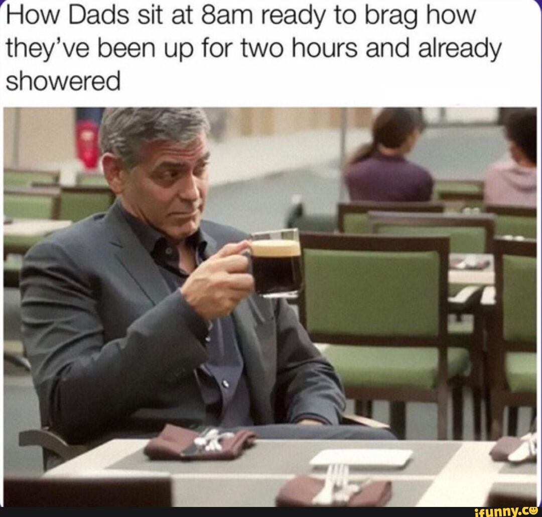How Dads sit at Sam ready to brag how they've been up for two hours and ...