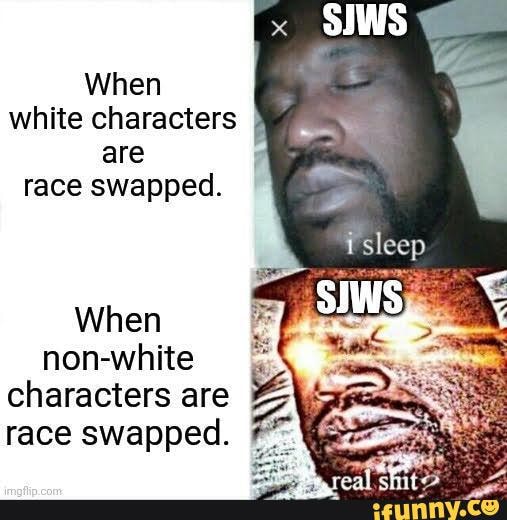 When white characters are race swapped. be sleep When non-white ...