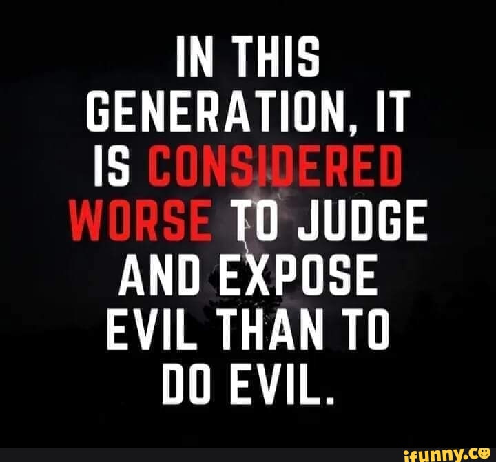 IN THIS GENERATION, IT IS CONSIDERED WORSE TO JUDGE AND EXPOSE EVIL ...