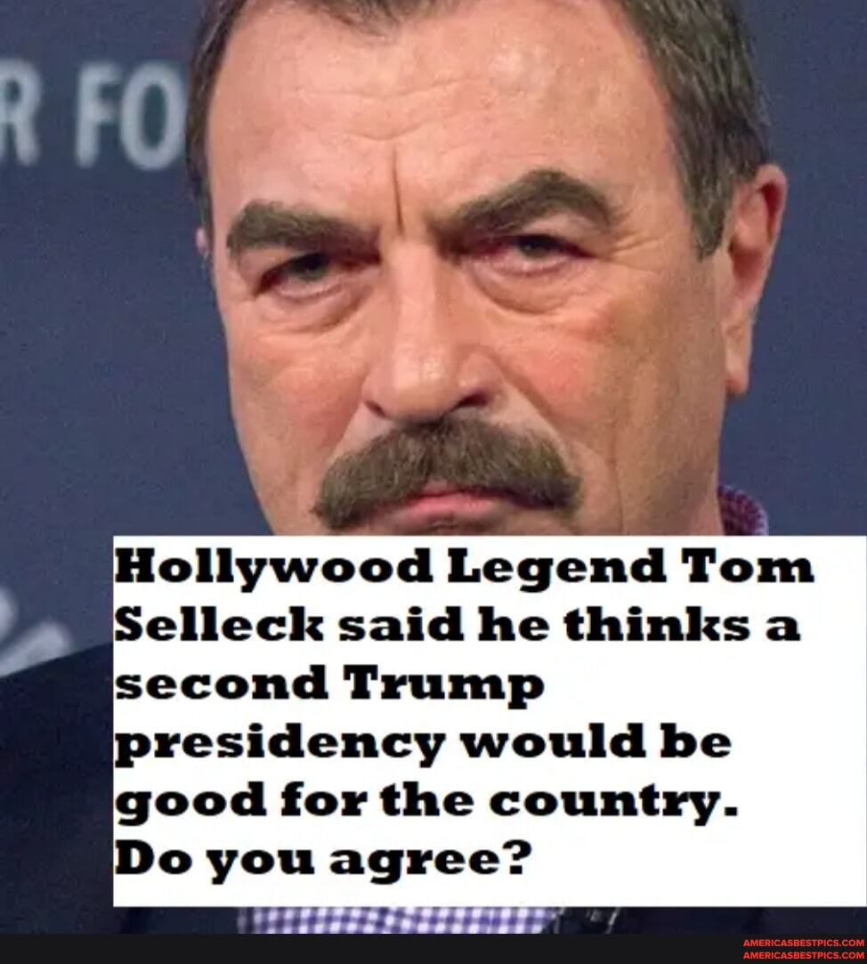 Hollywood Legend Tom Selleck said he thinks a second Trump presidency ...