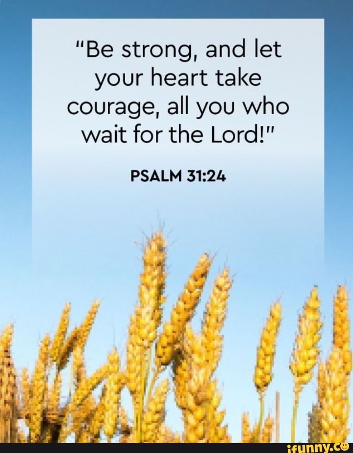 "Be strong, and let your heart take courage, all you who wait for the ...