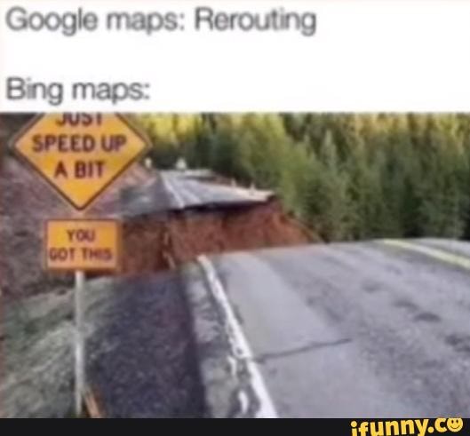Bing maps - Google maps: Rerouting Bing maps: - iFunny