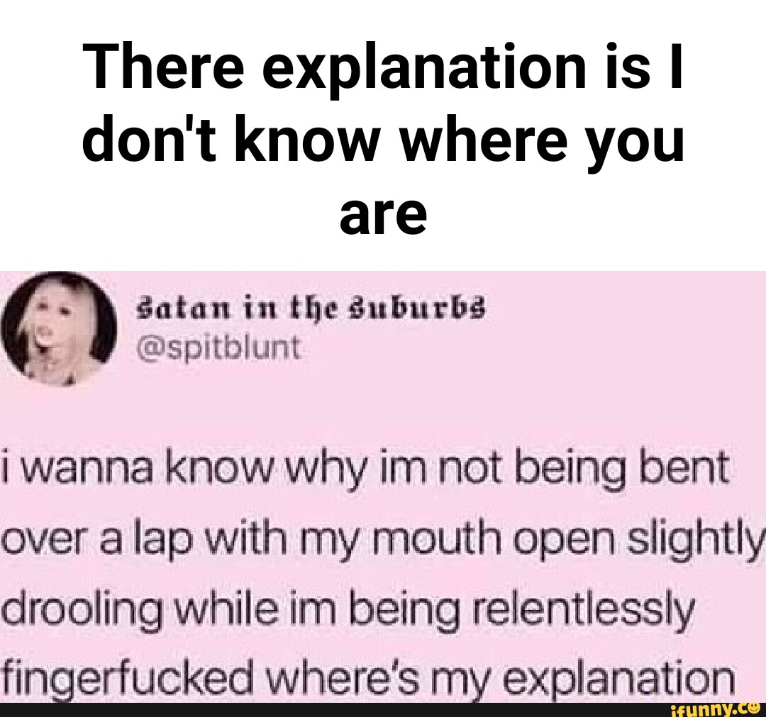 There explanation is I don't know where you are satan in the suburbs ...
