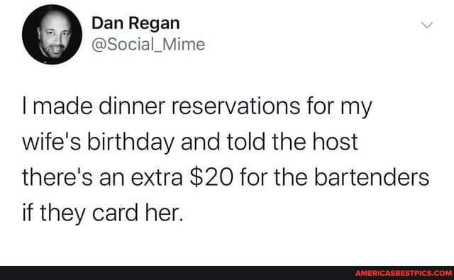 Dan Regan @Social Mime I made dinner reservations for my wife's ...