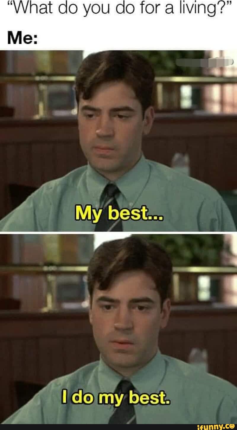 "What do you do for a living'?" My best. I I do my best: - iFunny