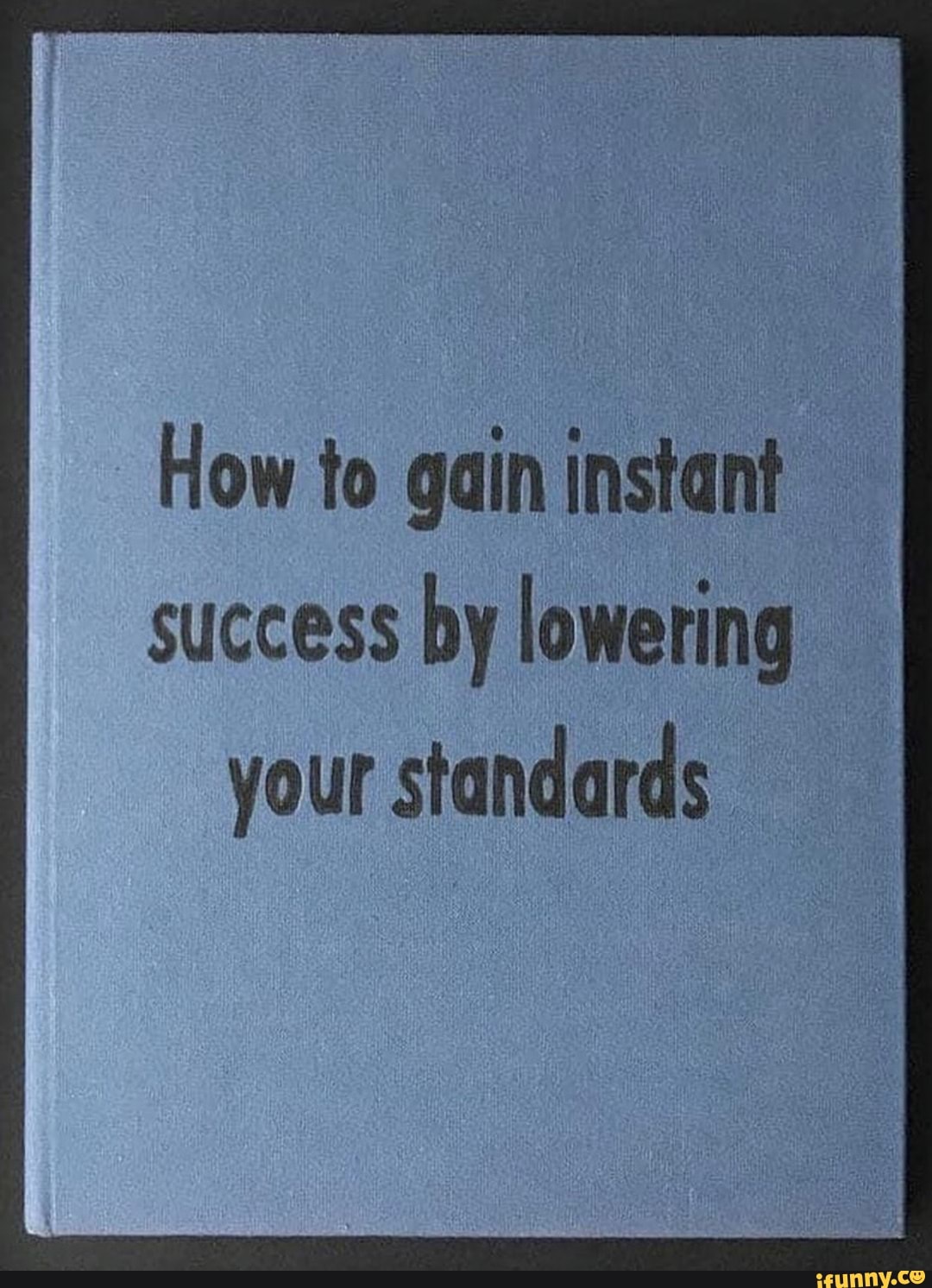 How to gain instant success by lowering your standards - iFunny