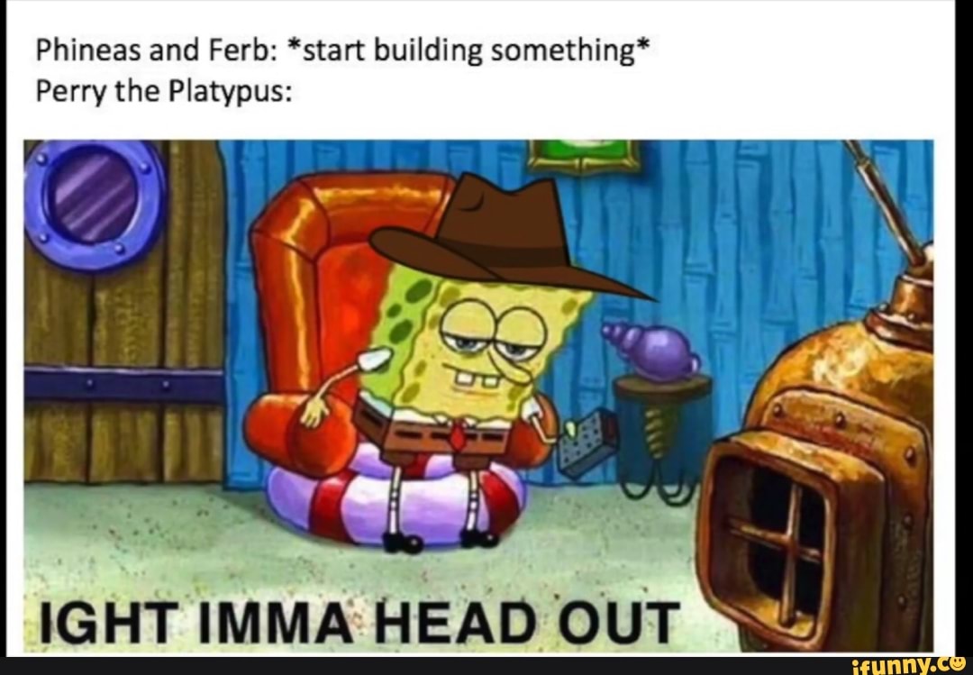 Phineas and Ferb: *start building something* Perry the Platypus: - iFunny