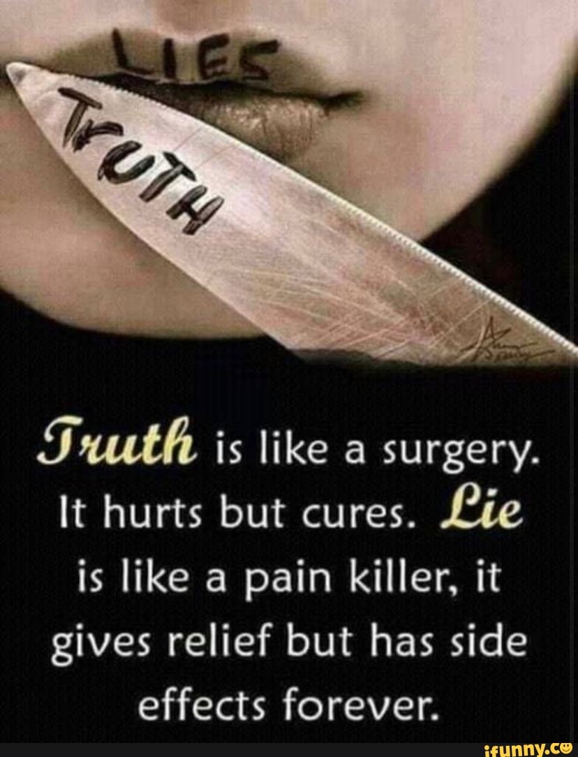 Fuuth is like a surgery. It hurts but cures. Lie is like a pain killer ...