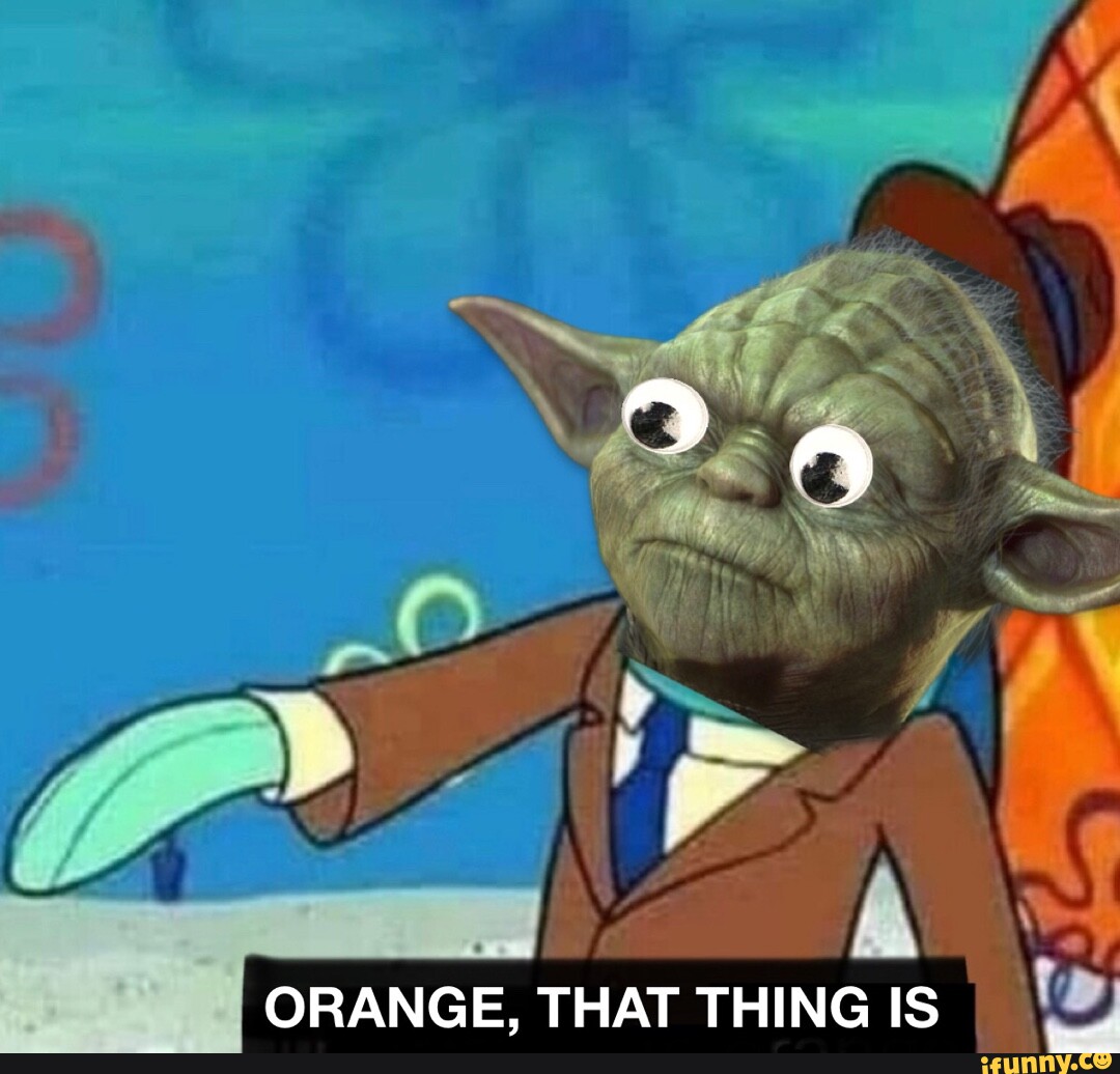 I ORANGE, THAT THING IS - iFunny