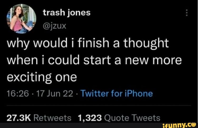Trash jones @jzux why would i finish a thought when i could start a new ...
