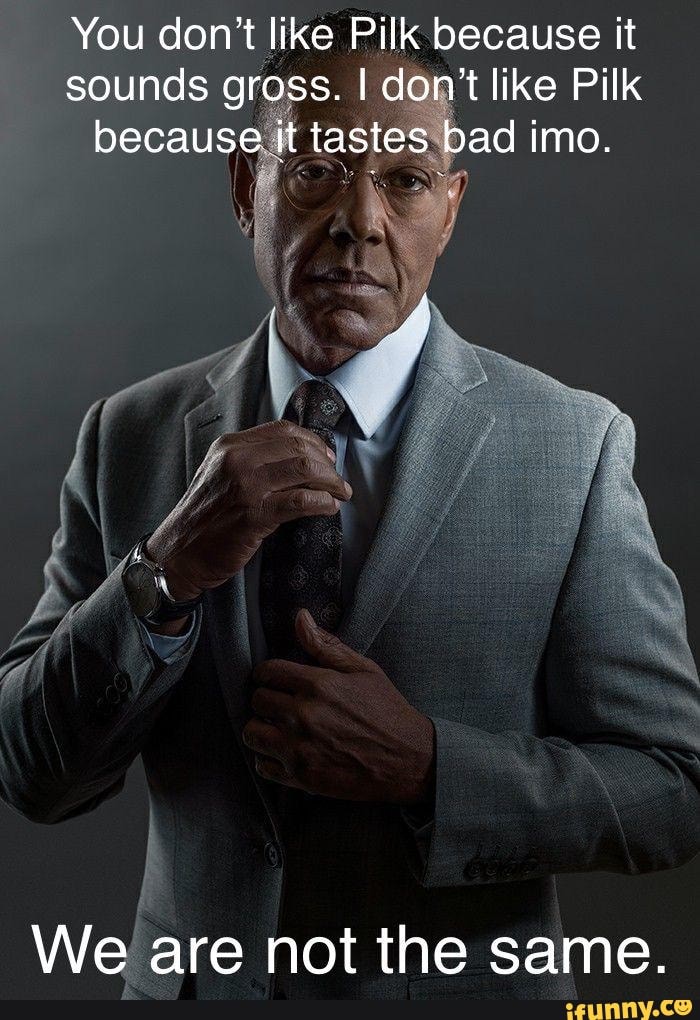 You don't like Pilk because it sounds gross. I don't like Pilk because ...