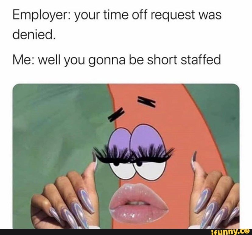 Employer: your time off request was denied. Me: well you gonna be short ...