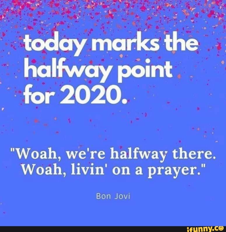 Today marks the halfway point "Woah, we're halfway there. Woah, livin ...