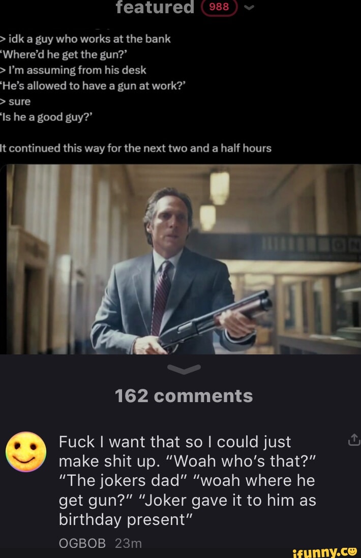 Teatured > idk a guy who works at the bank 'Where'd he get the gun ...