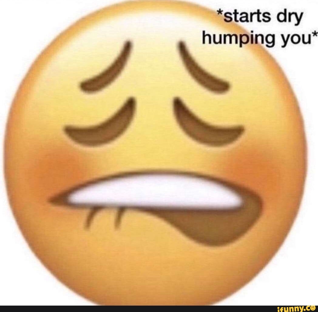 *starts dry humping you* - iFunny