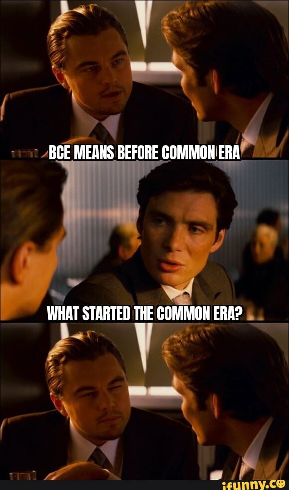 BCE MEANS BEFORE COMMON ERA ty WHAT STARTED THE COMMON ERA? ak - iFunny