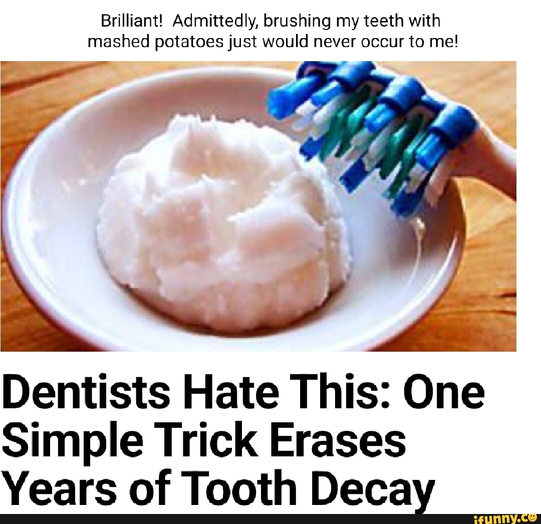 Brilliant! Admittedly, brushing my teeth with mashed potatoes just ...