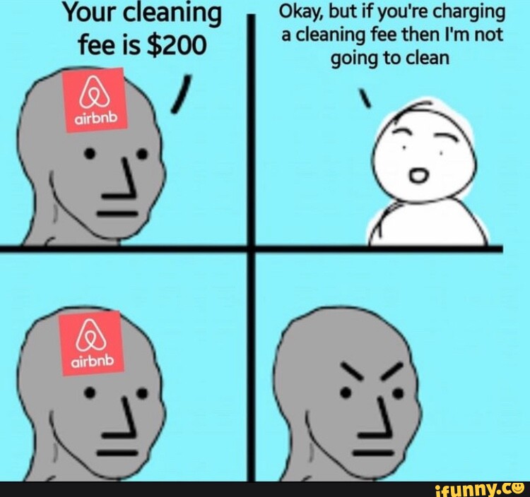 Your cleaning Okay, but if you're charging a cleaning fee then I'm not ...