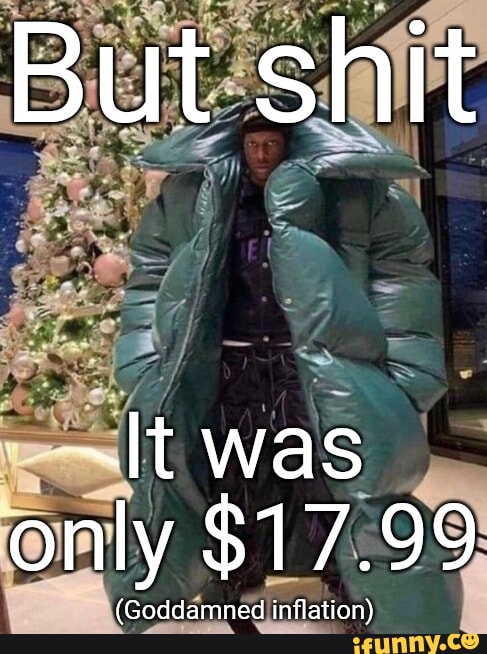 But shit was only inflation) 99 Goddamned inflation - iFunny