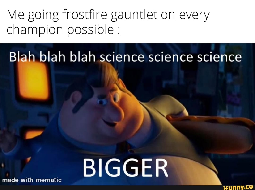 Me going frostfire gauntlet on every champion possible : Blah blah blah ...