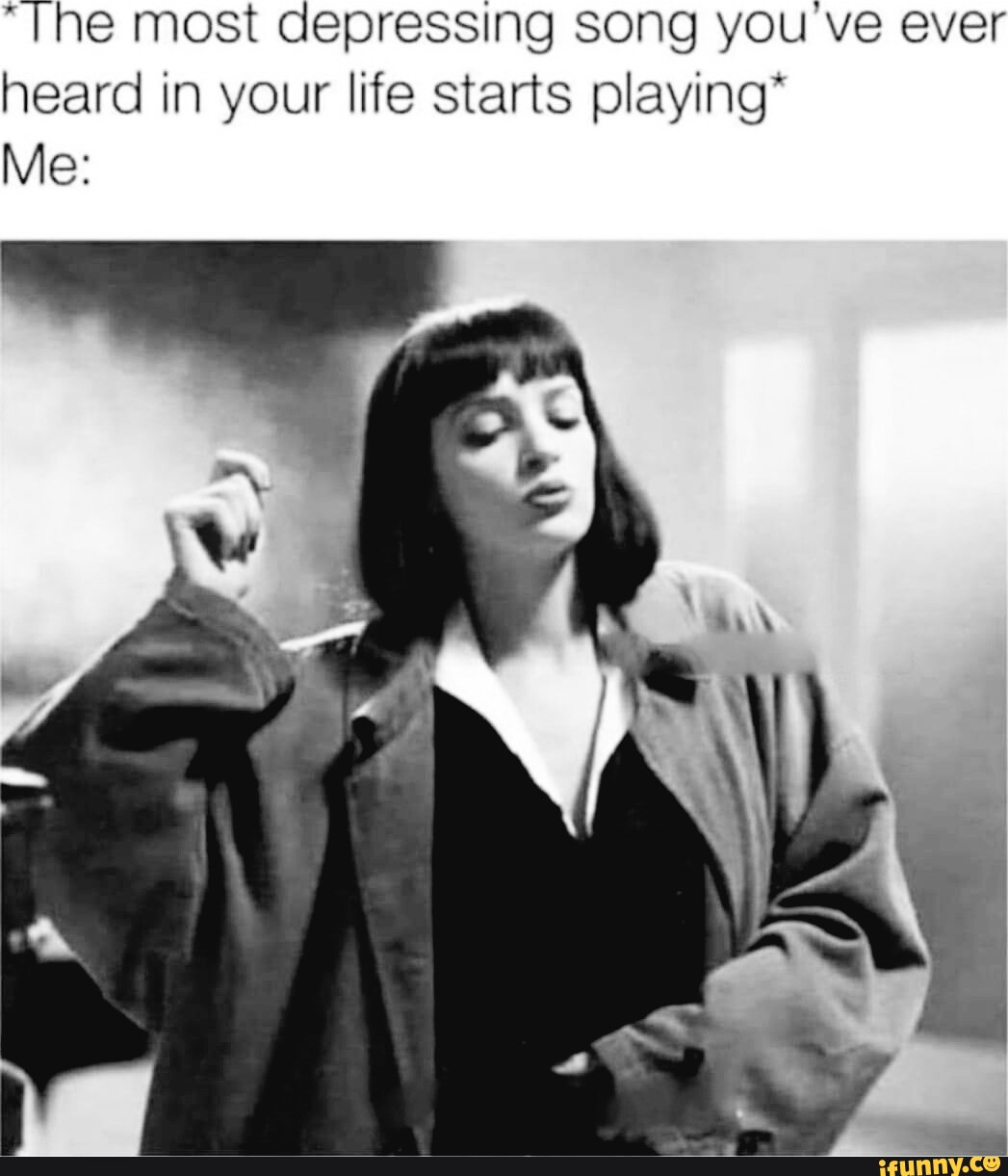 He most depressing song you ve ever heard in your life starts playing ...