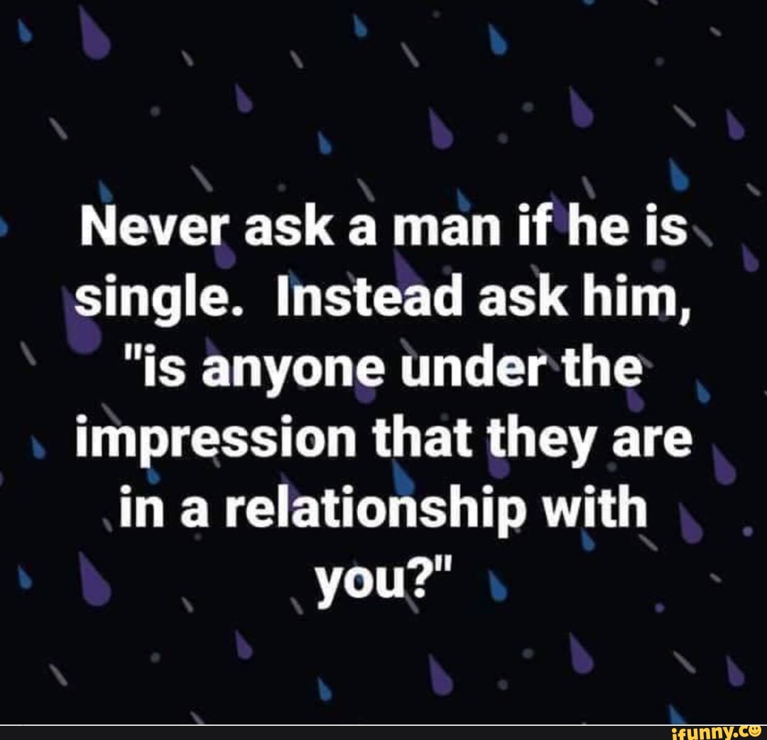 Never Ask A Man If He Is Single Instead Ask Him is Anyone Under The never-ask-a-man-if-he-is-single-instead-ask-him-is-anyone-under-the