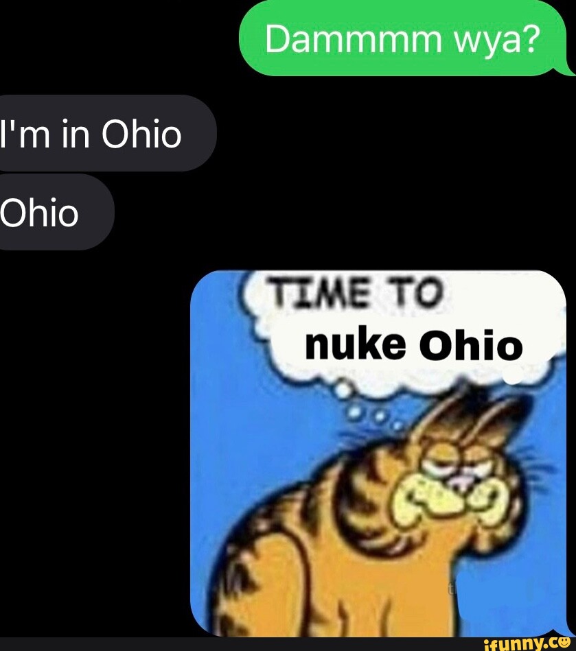 Dammmm wya? I'm in Ohio Ohio TIME TO nuke Ohio - iFunny