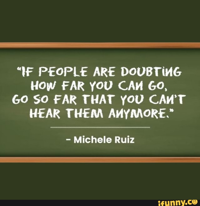 "lF PEOPLE ARE DOUBTiNG How FAR YOU CAM Go, GO SO FAR THAT YOU CAN'T ...