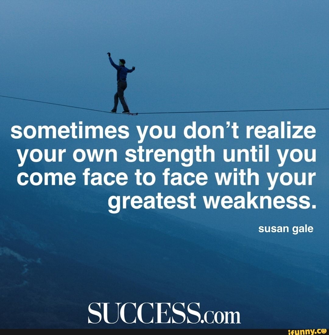 Sometimes you don't realize your own strength until you come face to ...