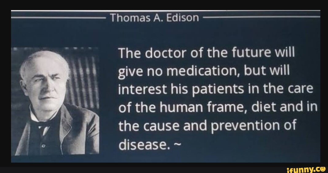 Thomas A. Edison The doctor of the future will give no medication, but ...