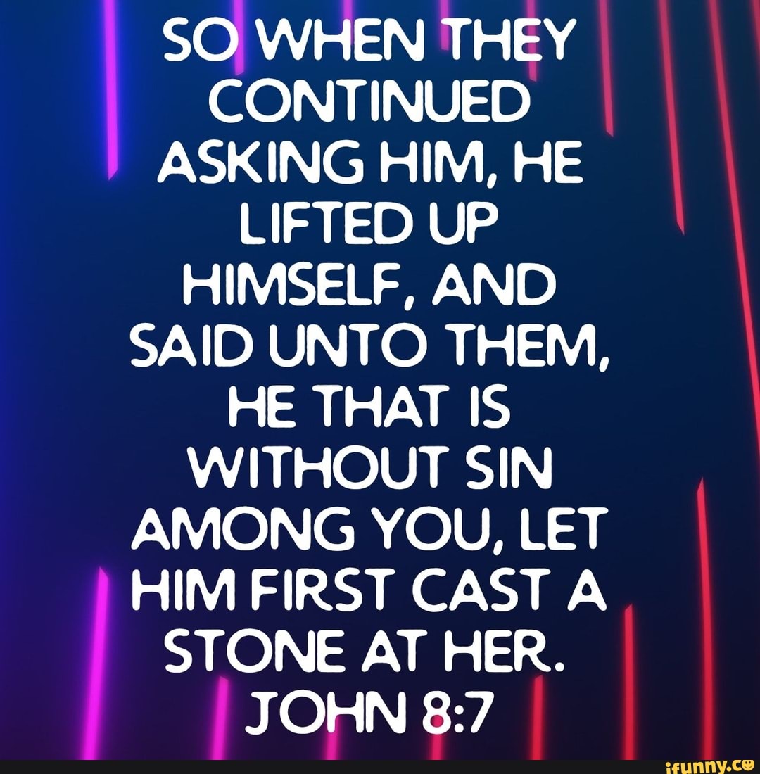 SO WHEN THEY CONTINUED ASKING HIM. HE LIFTED UP HIMSELF, AND SAID UNTO ...
