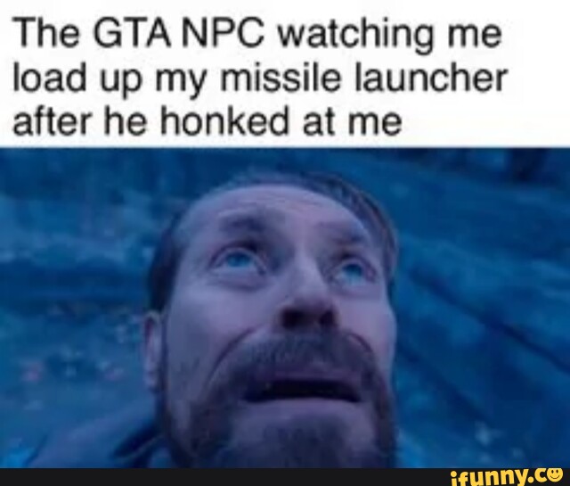 The Gta Npc Watching Me Load Up My Missile Launcher After He Honked At Me Ifunny