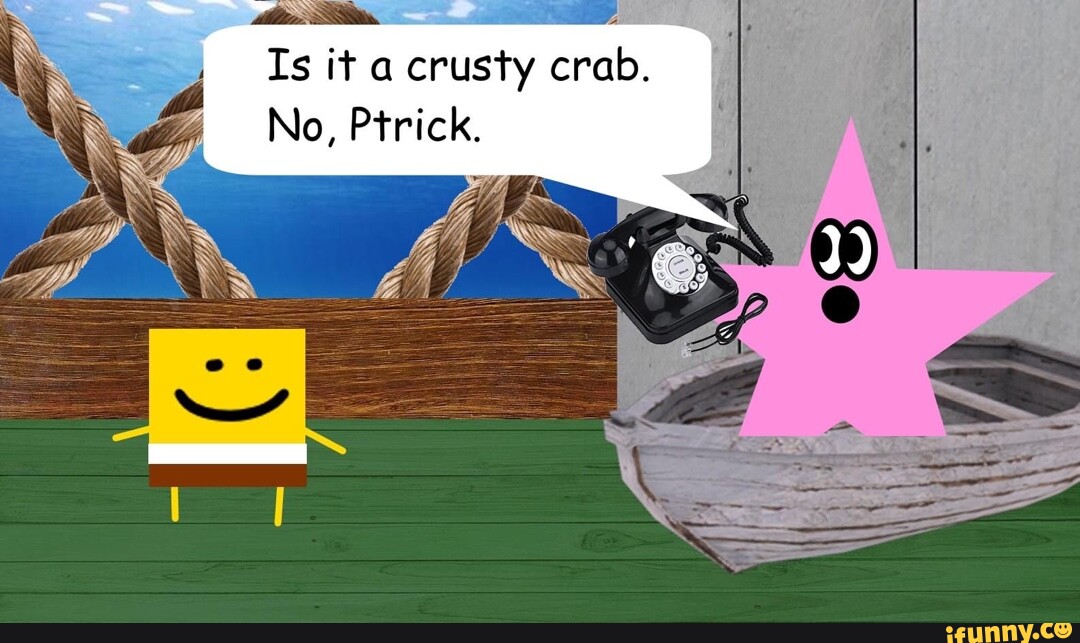 Is it a crusty crab. No, Prick, - iFunny