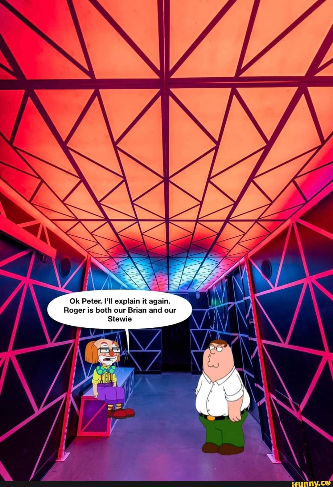 Ok Peter. I'll explain it again. Roger is both our Brian and our - iFunny