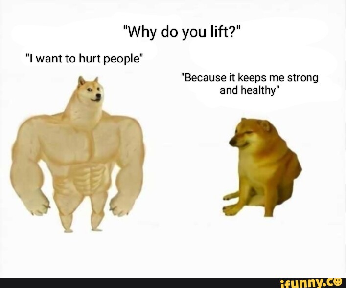 "Why do you lift?" want to hurt people" "Because it keeps me strong and ...