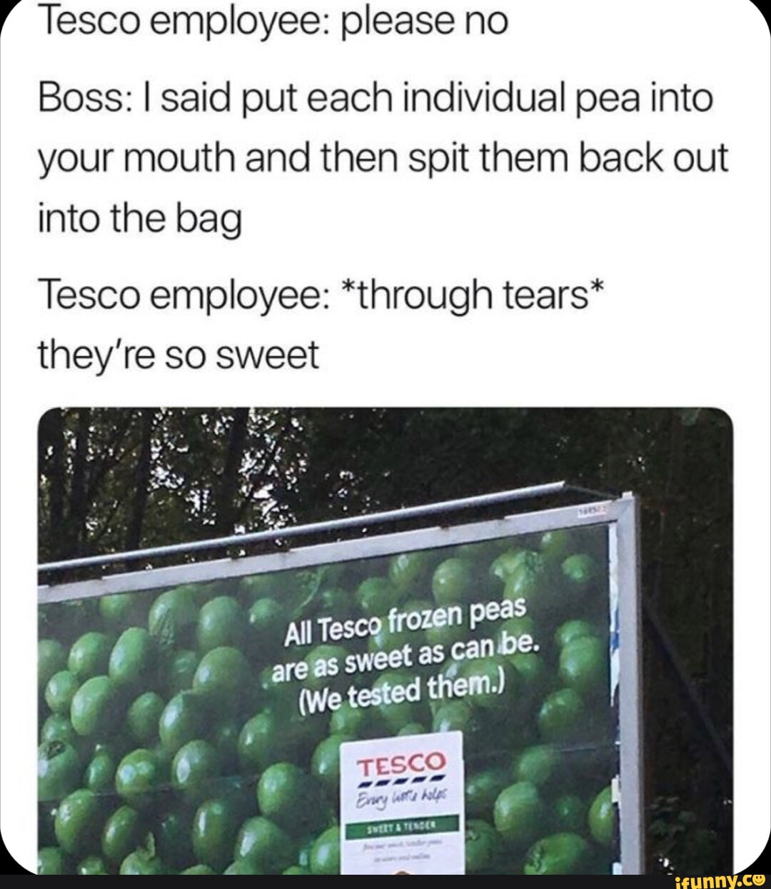 Tesco employee: please no Boss: I said put each individual pea into ...